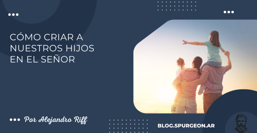 Cómo criar a nuestros hijos en el Señor - Blog de Alejandro Riff